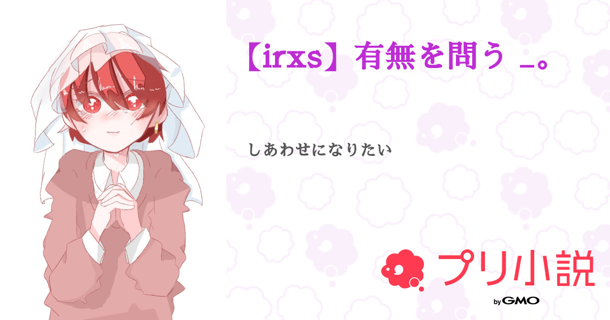 【irxs】有無を問う _。 - 全18話 【連載中】（あふ🐤さんの小説） | 無料スマホ夢小説ならプリ小説 byGMO